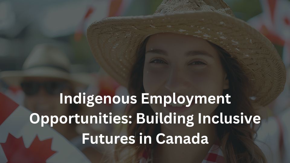 Indigenous Employment Opportunities Inclusive Futures in Canada